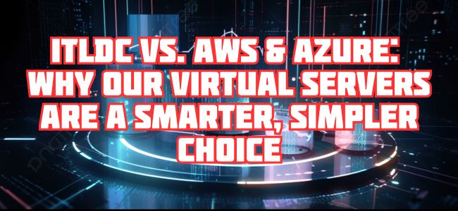 ITLDC • ITLDC vs. AWS & Azure: Why Our Virtual Servers are a Smarter, Simpler Choice 🚀