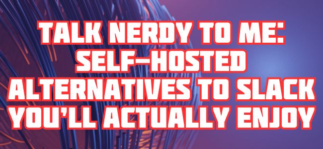ITLDC • 🚀 Talk Nerdy to Me: Self-Hosted Alternatives to Slack You’ll Actually Enjoy